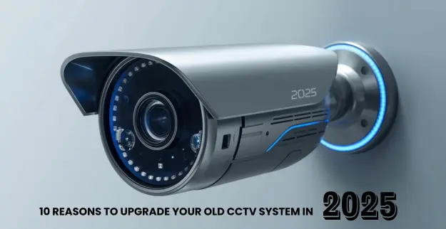 Top 10 Reasons to Upgrade Your CCTV System in 2025